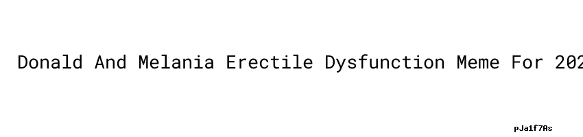 Donald And Melania Erectile Dysfunction Meme For 2023 - Aula Ambiental