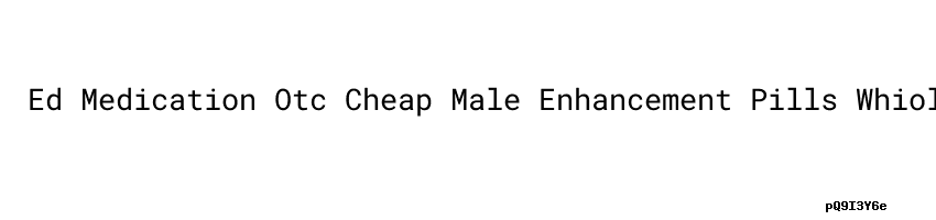 Ed Medication Otc Cheap Male Enhancement Pills Whiolesale China | Usach
