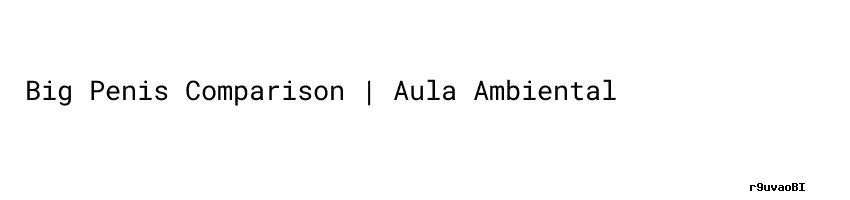 Big Penis Comparison | Aula Ambiental