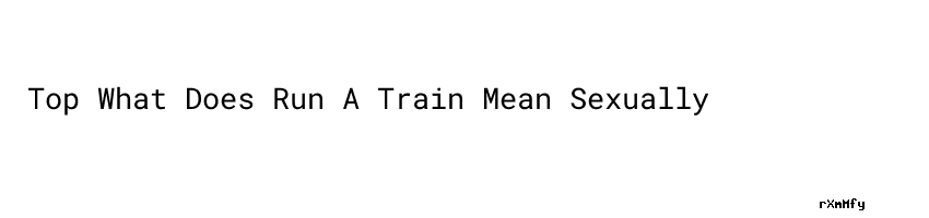 Top What Does Run A Train Mean Sexually Aula Ambiental top-what-does-run-a-train-mean-sexually-aula-ambiental
