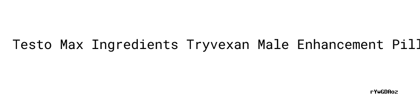 Testo Max Ingredients Tryvexan Male Enhancement Pills - Usach