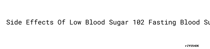 Side Effects Of Low Blood Sugar 102 Fasting Blood Sugar Meaning - Usach