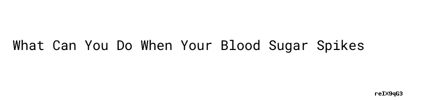 What Can You Do When Your Blood Sugar Spikes - Usach