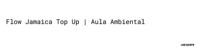 Flow Jamaica Top Up | Aula Ambiental