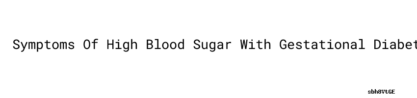 Symptoms Of High Blood Sugar With Gestational Diabetes - Does Having A ...