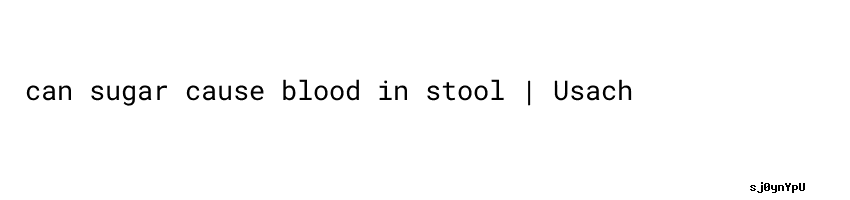Does High Blood Sugar Make You Poop Can Sugar Cause Blood In Stool - Usach