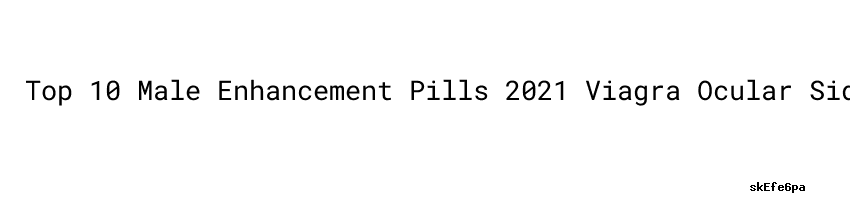 Top 10 Male Enhancement Pills 2021 Viagra Ocular Side Effects - Usach