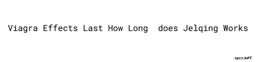 Viagra Effects Last How Long ：does Jelqing Works - Aula Ambiental