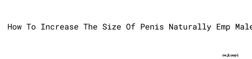 How To Increase The Size Of Penis Naturally Emp Male Enhancement Pills ...