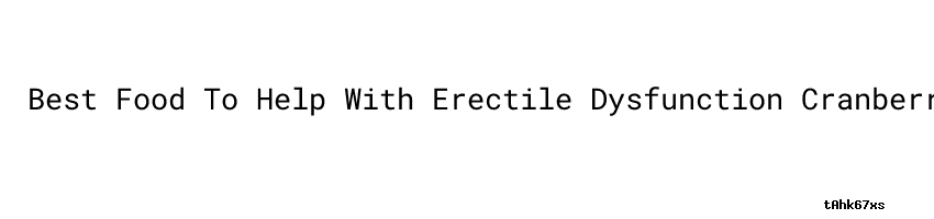 Best Food To Help With Erectile Dysfunction Cranberry Pills Benefits ...