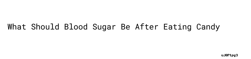 What Should Blood Sugar Be After Eating Candy - Usach