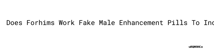 Does Forhims Work Fake Male Enhancement Pills To Increase Penis Size ...