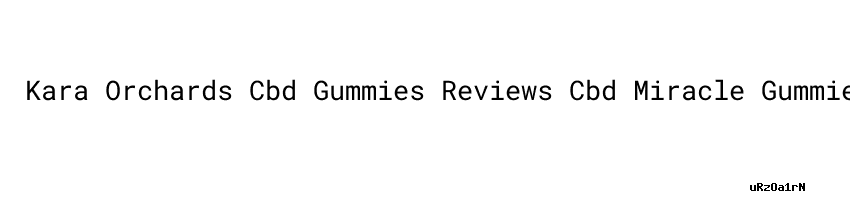 Kara Orchards Cbd Gummies Reviews Cbd Miracle Gummies | Usach