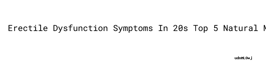 Erectile Dysfunction Symptoms In 20s Top 5 Natural Male Enhancement ...