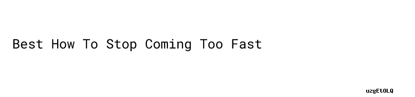Best How To Stop Coming Too Fast - ACTA MANILANA