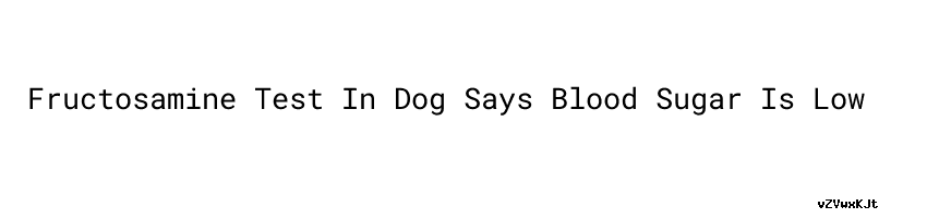 Fructosamine Test In Dog Says Blood Sugar Is Low - Usach