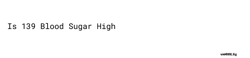 Is 139 Blood Sugar High - Usach