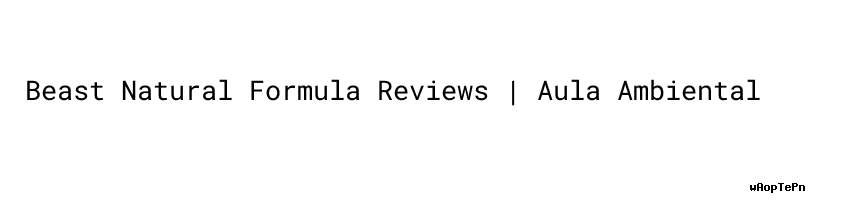 Beast Natural Formula Reviews | Aula Ambiental