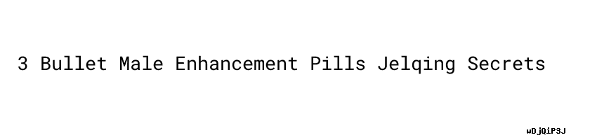 3 Bullet Male Enhancement Pills Jelqing Secrets - Aula Ambiental