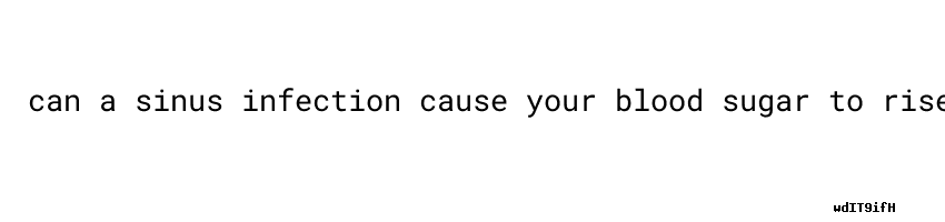 Can A Sinus Infection Cause Your Blood Sugar To Rise - Blood Sugar Test ...