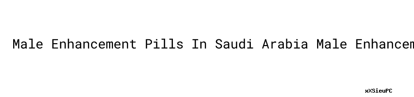 Male Enhancement Pills In Saudi Arabia Male Enhancement Pills Side ...