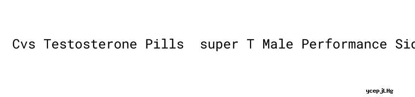 Cvs Testosterone Pills ：super T Male Performance Side Effects - Usach