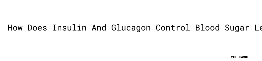 How Does Insulin And Glucagon Control Blood Sugar Levels Low Blood ...