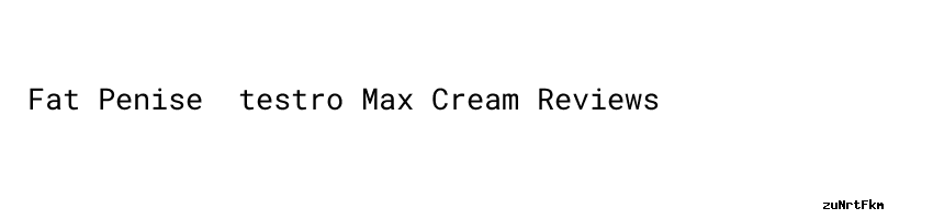 Fat Penise ：testro Max Cream Reviews - Aula Ambiental