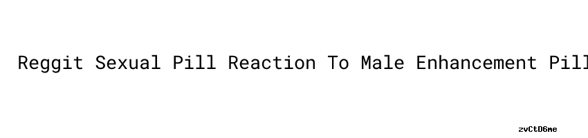 Reggit Sexual Pill Reaction To Male Enhancement Pills | Aula Ambiental